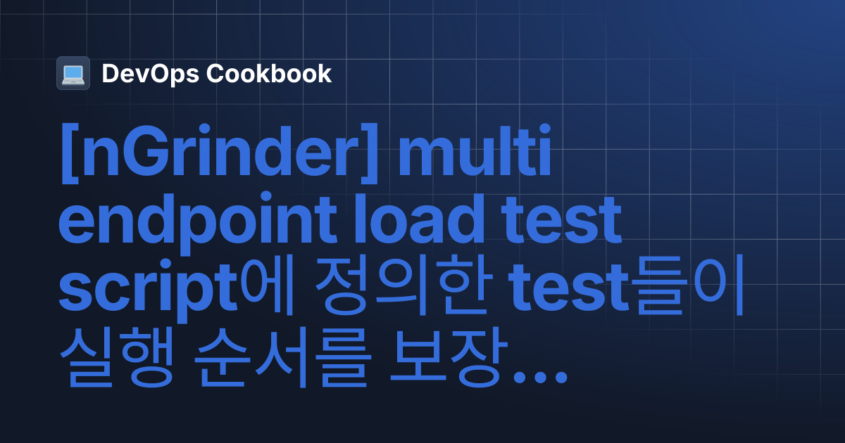 [nGrinder] multi endpoint load test script에 정의한 test들이 실행 순서를 보장 받는가 ...